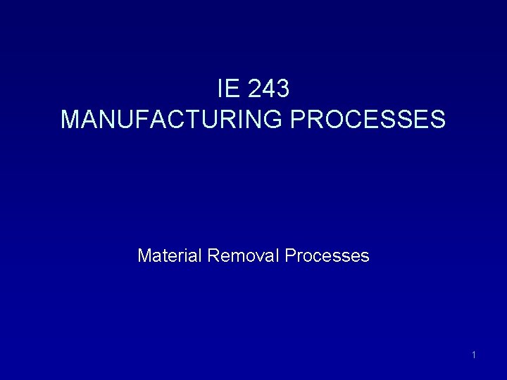 IE 243 MANUFACTURING PROCESSES Material Removal Processes 1