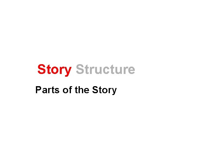 Story Structure Parts of the Story What is
