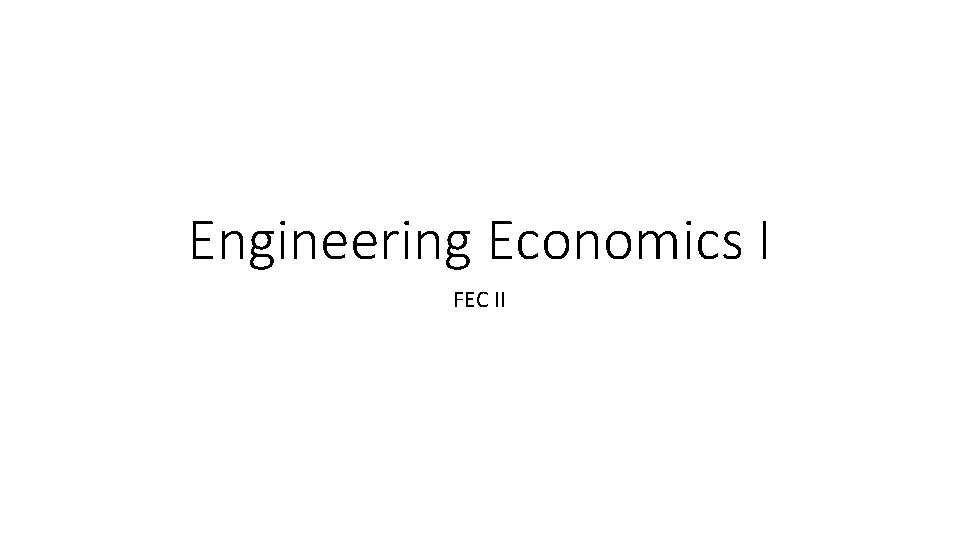 Engineering Economics I FEC II Lesson Objectives Calculate