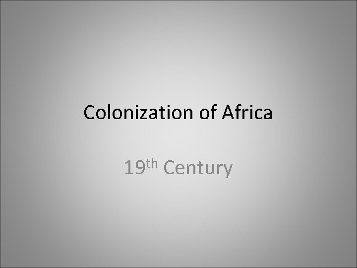 Colonization of Africa 19 th Century Colonialism Colonialism
