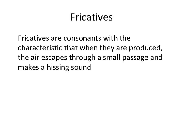 Fricatives are consonants with the characteristic that when