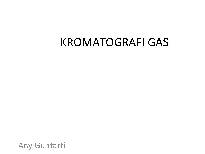 KROMATOGRAFI GAS Any Guntarti Gas Chromatography Dasar Pemisahan