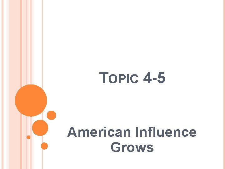 TOPIC 4 5 American Influence Grows OBJECTIVES Identify