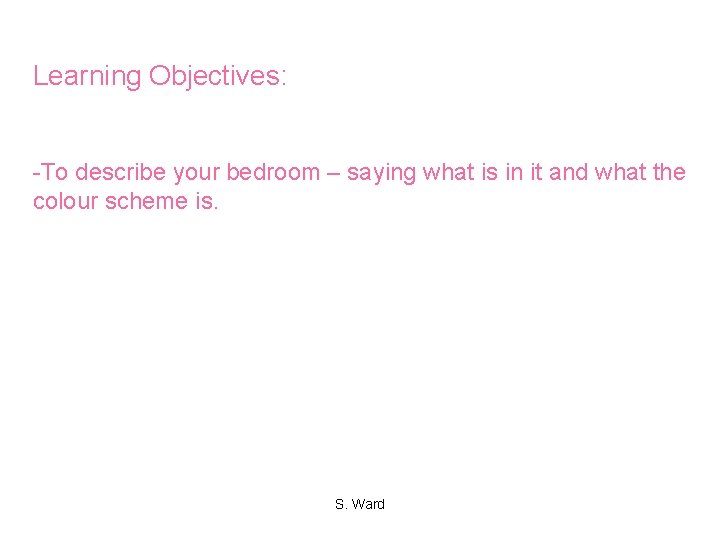 Learning Objectives To describe your bedroom saying what