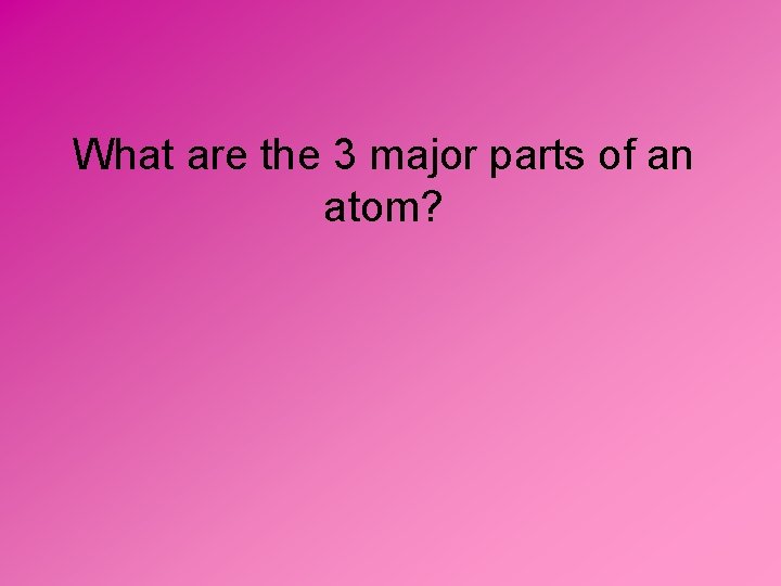 Atomic Structure What are the 3 major parts