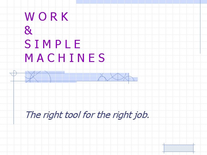 WORK SIMPLE MACHINES The right tool for the