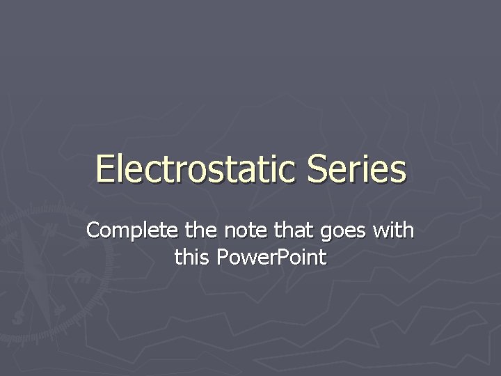 Electrostatic Series Complete the note that goes with