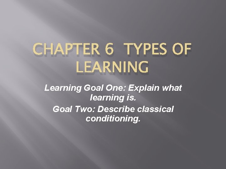 CHAPTER 6 TYPES OF LEARNING Learning Goal One
