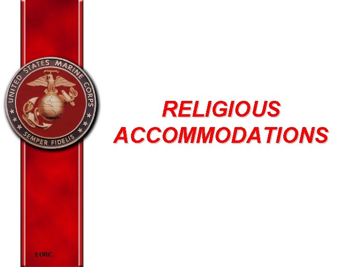 RELIGIOUS ACCOMMODATIONS EORC Overview Marine Corps policy on