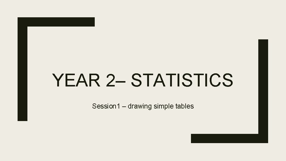 YEAR 2 STATISTICS Session 1 drawing simple tables