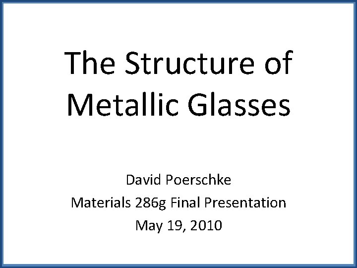 The Structure of Metallic Glasses David Poerschke Materials
