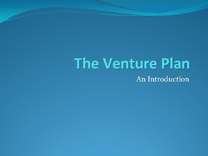 The Venture Plan An Introduction Six Reasons for