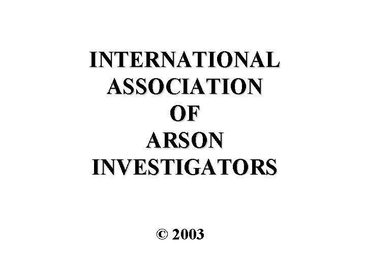 INTERNATIONAL ASSOCIATION OF ARSON INVESTIGATORS 2003 The I