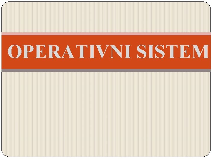 OPERATIVNI SISTEM Operativni sistem je kompleksan programski sistem