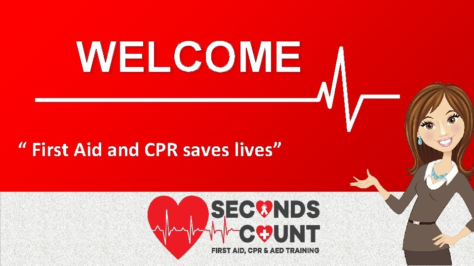 1 WELCOME First Aid and CPR saves lives