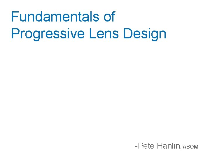 Fundamentals of Progressive Lens Design Pete Hanlin ABOM