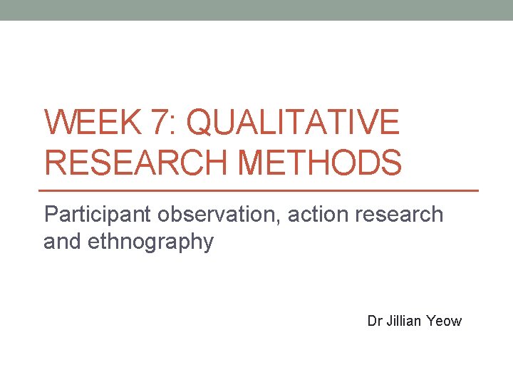 WEEK 7 QUALITATIVE RESEARCH METHODS Participant observation action