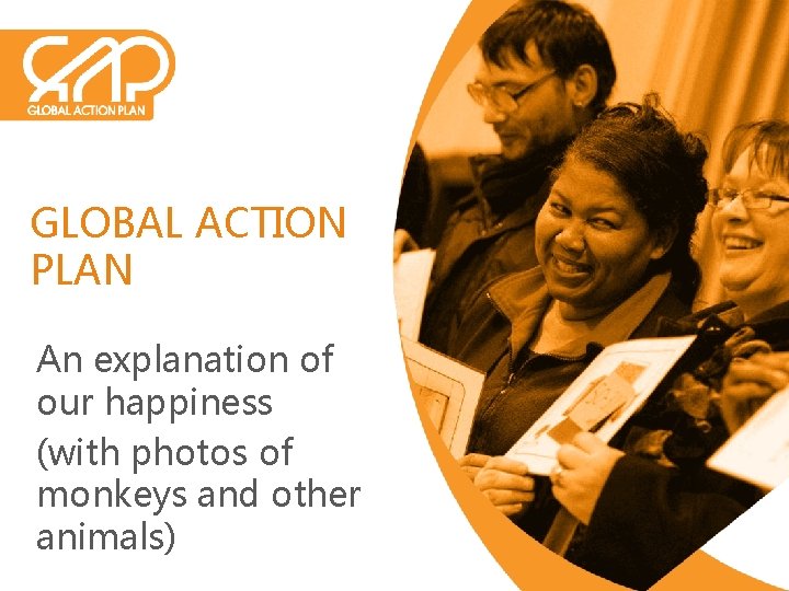 GLOBAL ACTION PLAN An explanation of our happiness