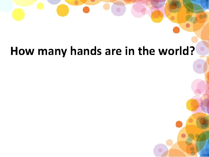 How many hands are in the world How