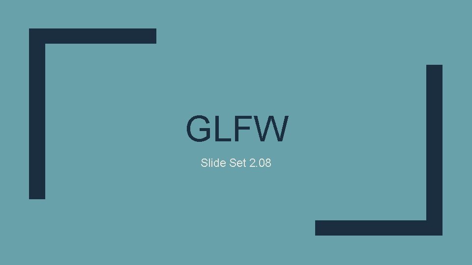 GLFW Slide Set 2 08 Why Needed Open
