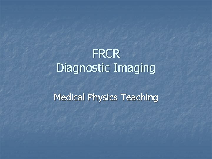 FRCR Diagnostic Imaging Medical Physics Teaching Curriculum https