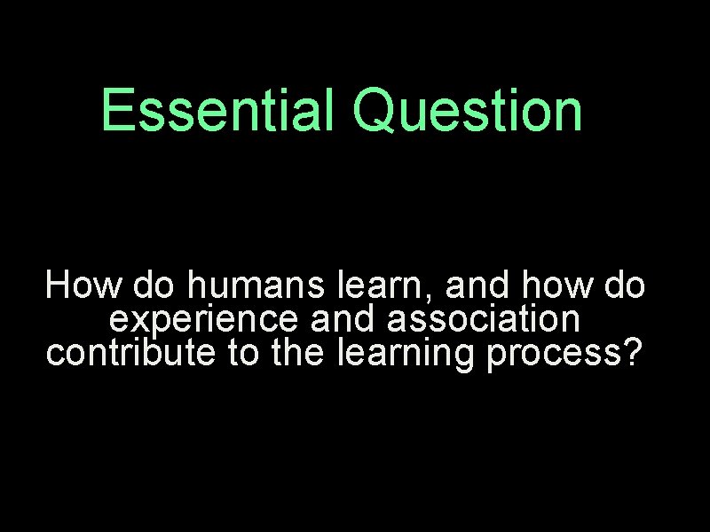Essential Question How do humans learn and how