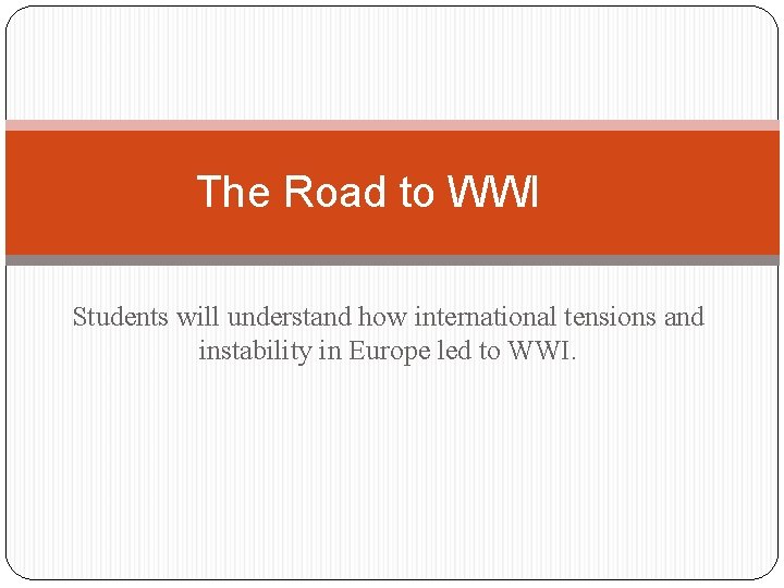 The Road to WWI Students will understand how