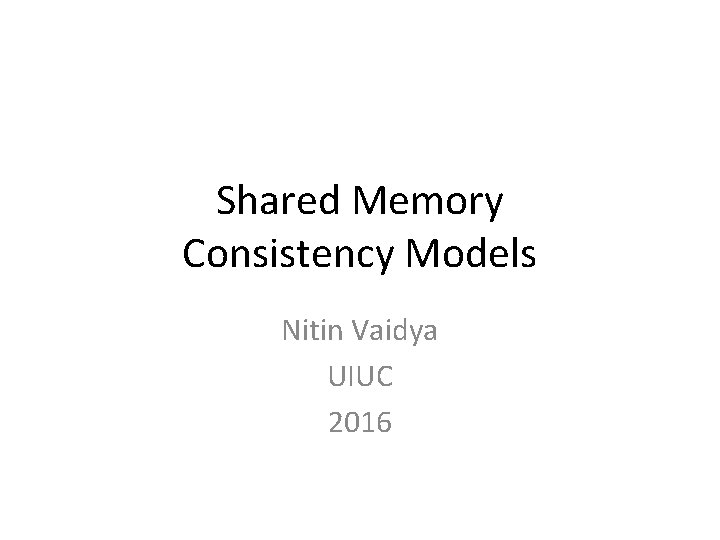 Shared Memory Consistency Models Nitin Vaidya UIUC 2016