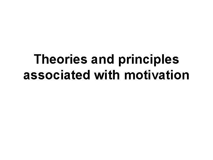 Theories and principles associated with motivation What is