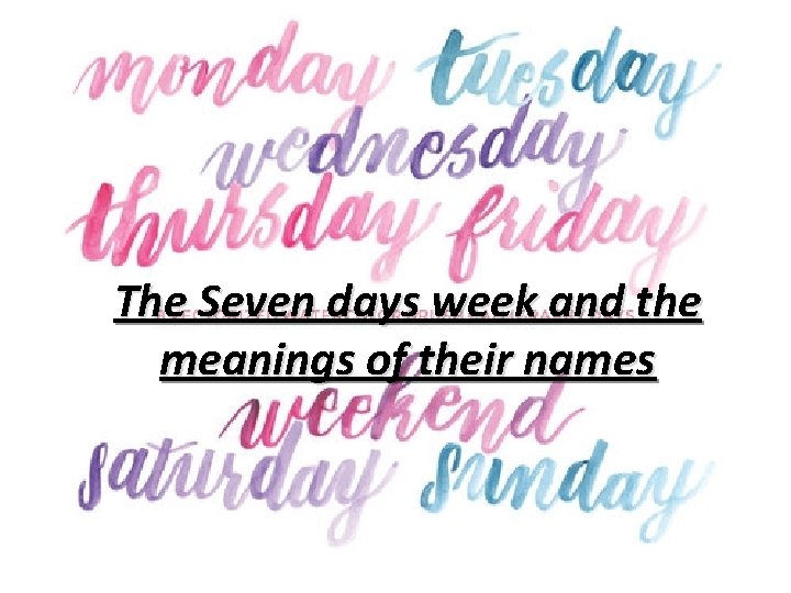 The Seven days week and the meanings of