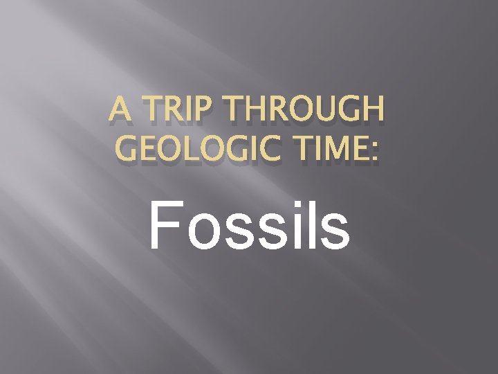 A TRIP THROUGH GEOLOGIC TIME Fossils Fossils are