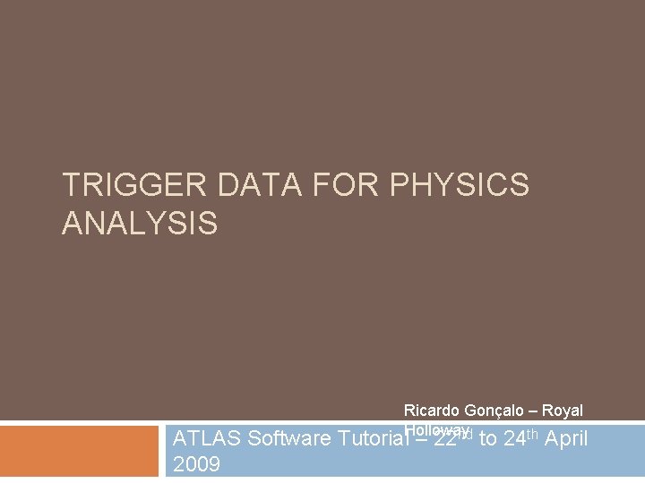 TRIGGER DATA FOR PHYSICS ANALYSIS Ricardo Gonalo Royal