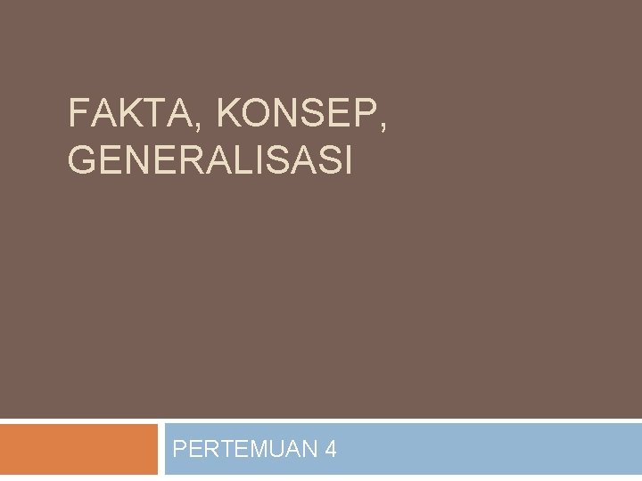 FAKTA KONSEP GENERALISASI PERTEMUAN 4 FAKTA Fakta adalah