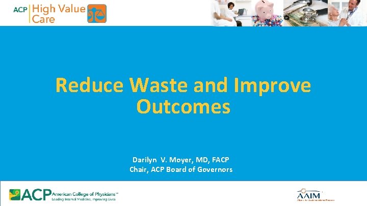 Reduce Waste and Improve Outcomes Darilyn V Moyer