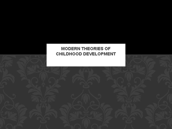 MODERN THEORIES OF CHILDHOOD DEVELOPMENT INTRODUCTION The theories