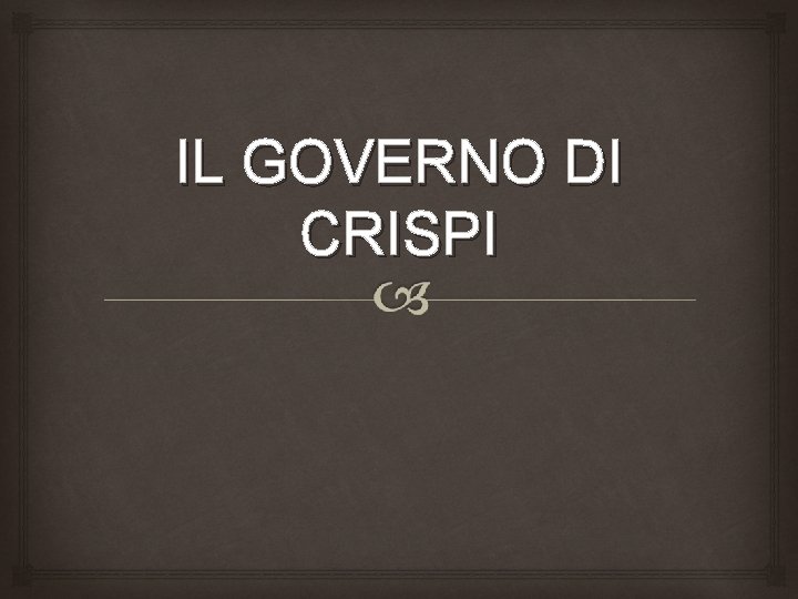 IL GOVERNO DI CRISPI PREMESSA Alcune date 1872