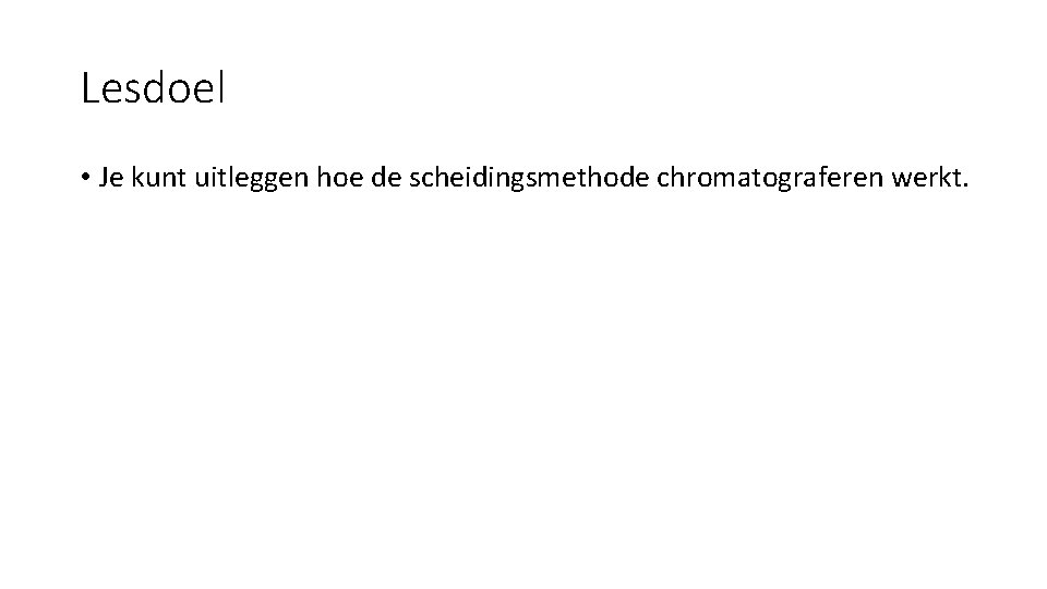 Chromatograferen Lesdoel Je kunt uitleggen hoe de scheidingsmethode