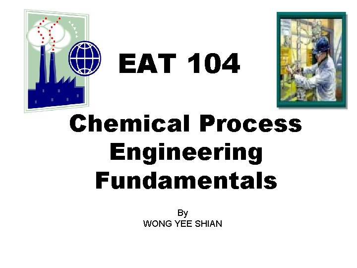 EAT 104 Chemical Process Engineering Fundamentals By WONG