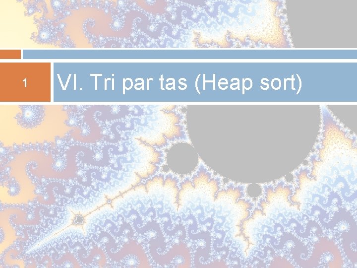 1 VI Tri par tas Heap sort Notion
