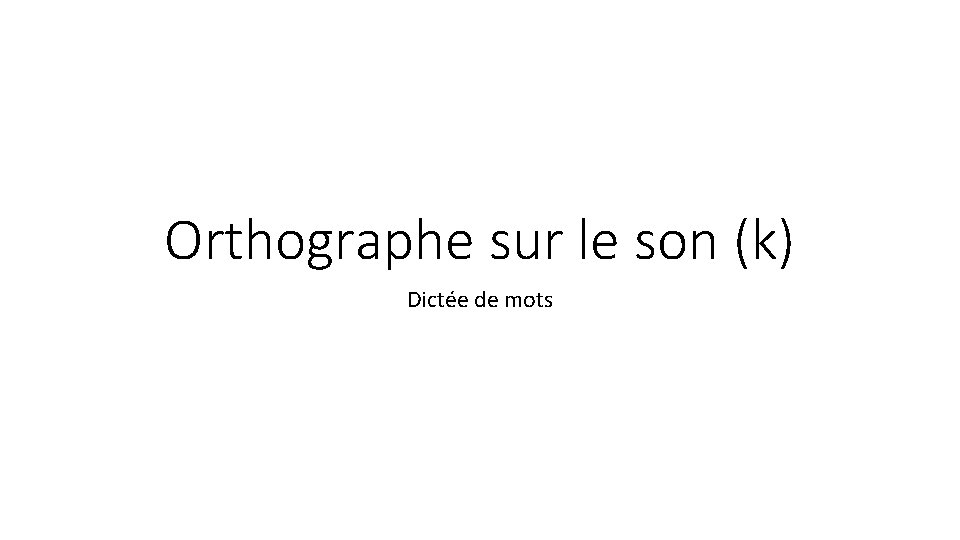 Orthographe sur le son k Dicte de mots