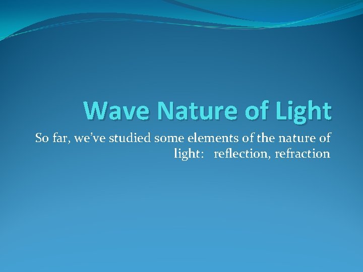 Wave Nature of Light So far weve studied