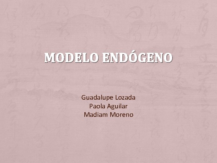 MODELO ENDGENO Guadalupe Lozada Paola Aguilar Madiam Moreno