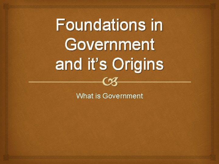 Foundations in Government and its Origins What is