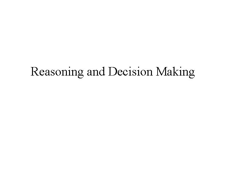 Reasoning and Decision Making Reasoning is the process