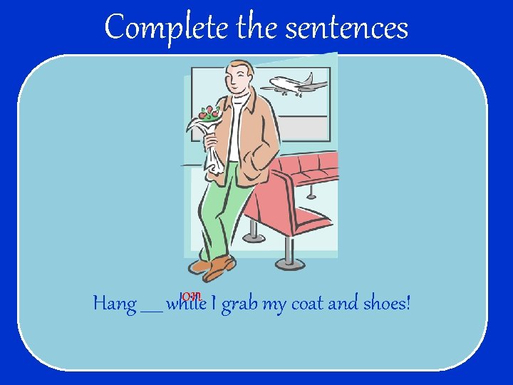 phrasal verbs Complete the sentences on I grab