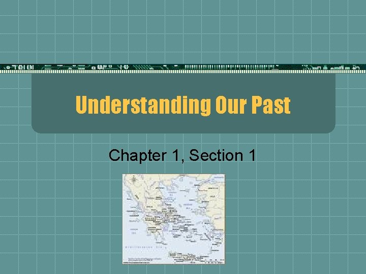 Understanding Our Past Chapter 1 Section 1 What