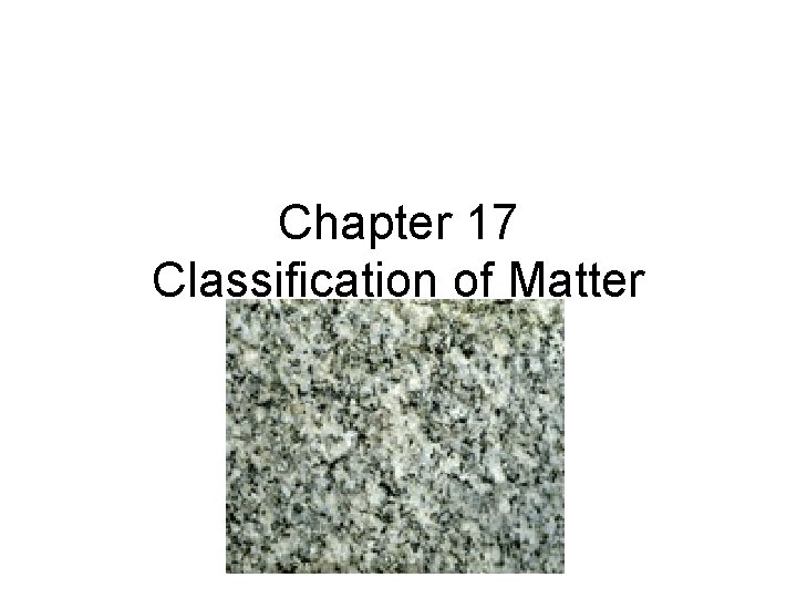 Chapter 17 Classification of Matter Granite Section 1