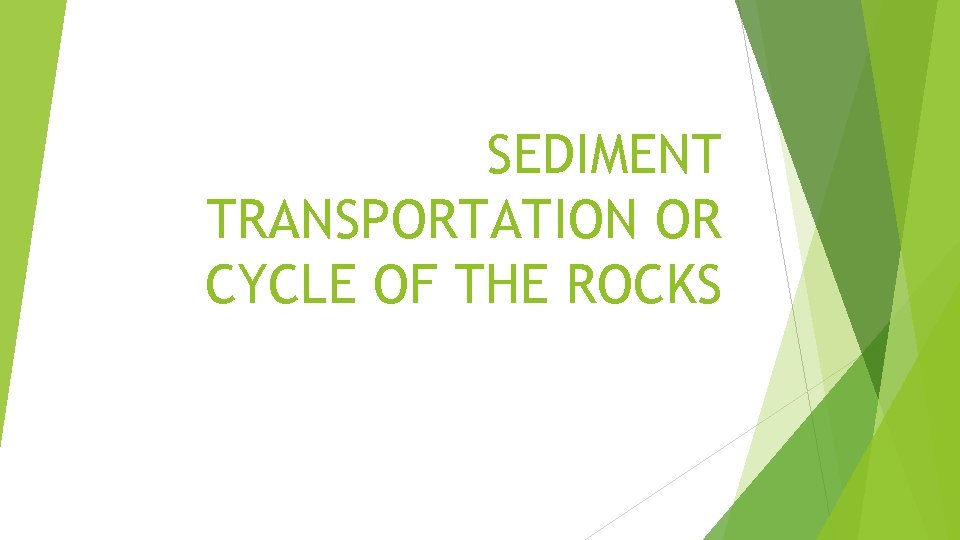 SEDIMENT TRANSPORTATION OR CYCLE OF THE ROCKS The