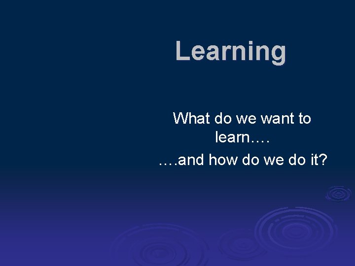 Learning What do we want to learn and