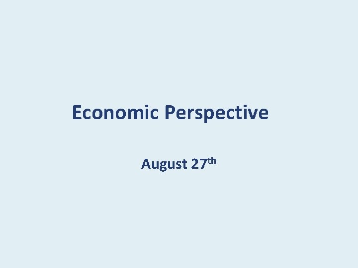 Economic Perspective August 27 th ESSENTIAL QUESTIONS HOW